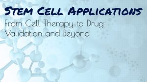 Stem Cell Applications- From Cell Therapy to Drug Development & Beyond