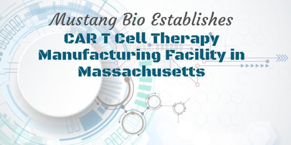 Mustang Bio Establishes CAR T Cell Therapy Manufacturing Facility in MA